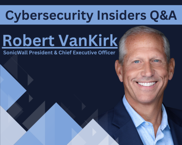Q&A with SonicWall CEO Robert VanKirk | Cybersecurity Insights